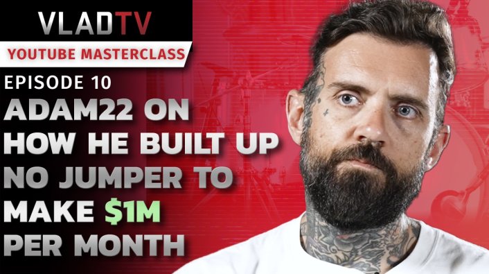 EXCLUSIVE: VladTV YouTube Master Class: Adam22 on How He Built Up No ...